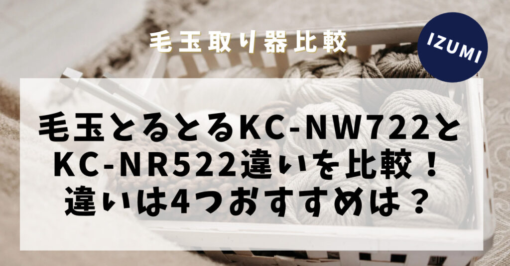 毛玉とるとるKC-NW722とKC-NR522の違いを比較！4つの違いでおすすめは？ | 晴れの日とスイーツ